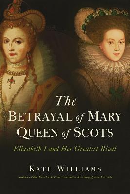 Book Review: “The Betrayal of Mary, Queen of Scots: Elizabeth I and Her ...